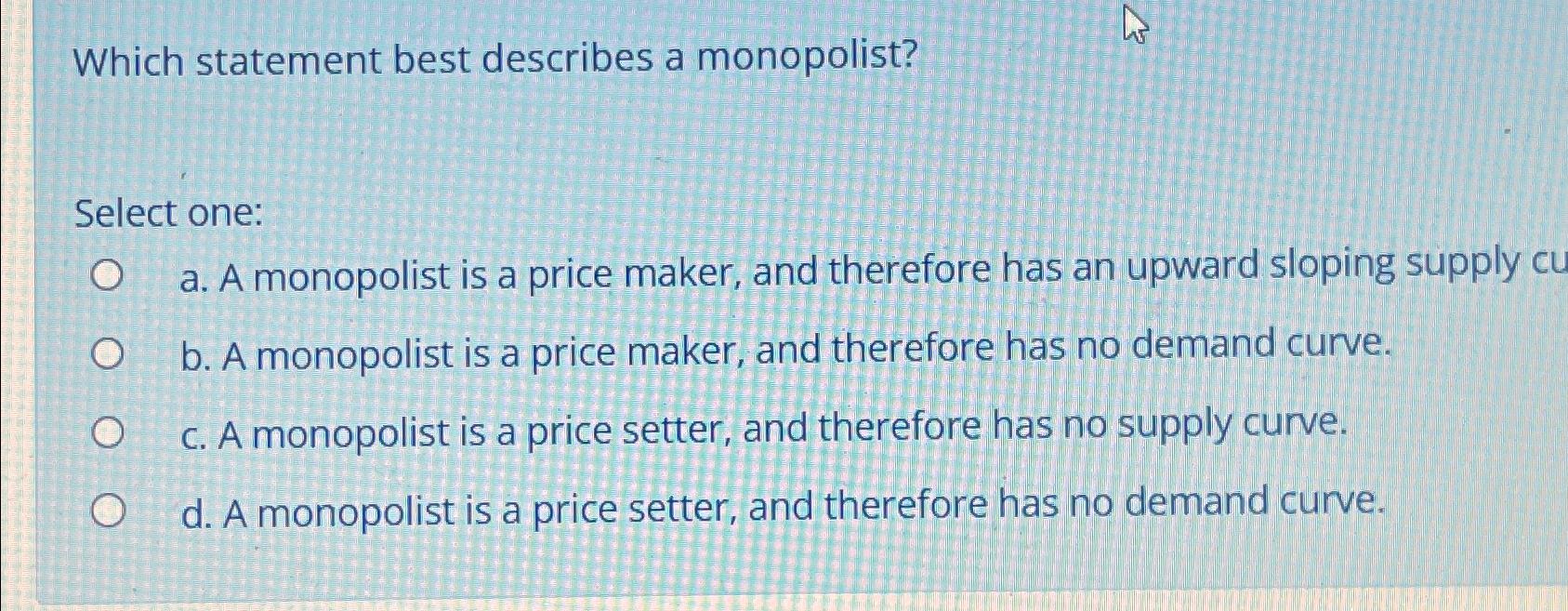 Solved Which statement best describes a monopolist?Select | Chegg.com