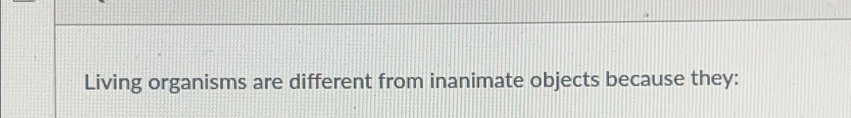 Solved Living organisms are different from inanimate objects | Chegg.com