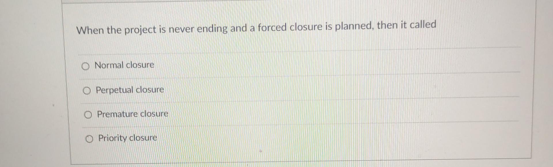 Solved When the project is never ending and a forced closure | Chegg.com