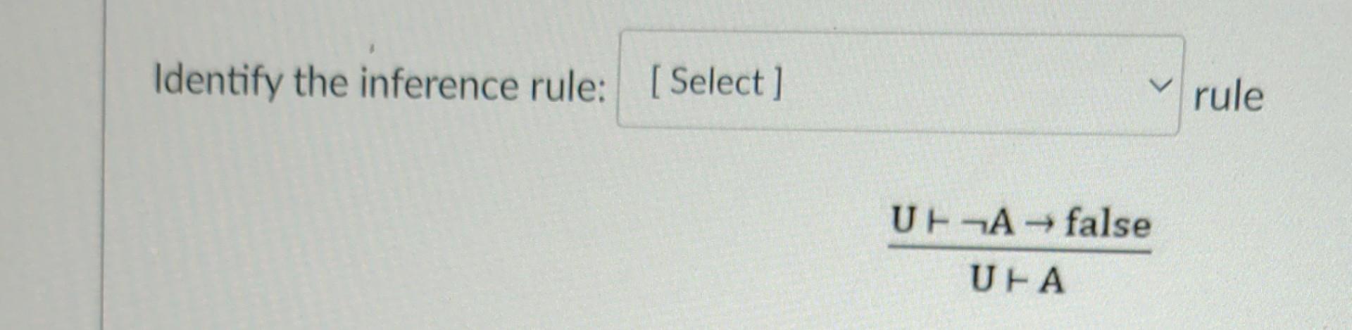 Solved Identify the inference rule: rule U⊢AU⊢¬A→ false | Chegg.com
