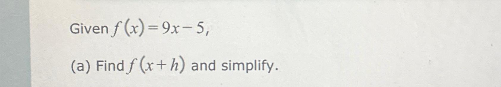 Solved Given f(x)=9x-5(a) ﻿Find f(x+h) ﻿and simplify. | Chegg.com