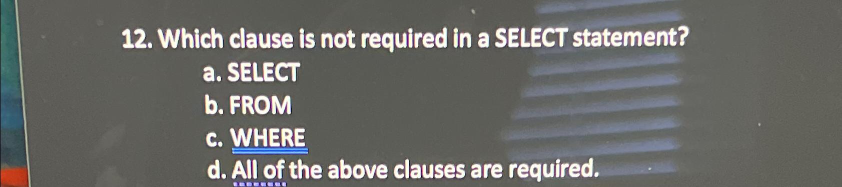 Solved Which clause is not required in a SELECT statement?a. | Chegg.com