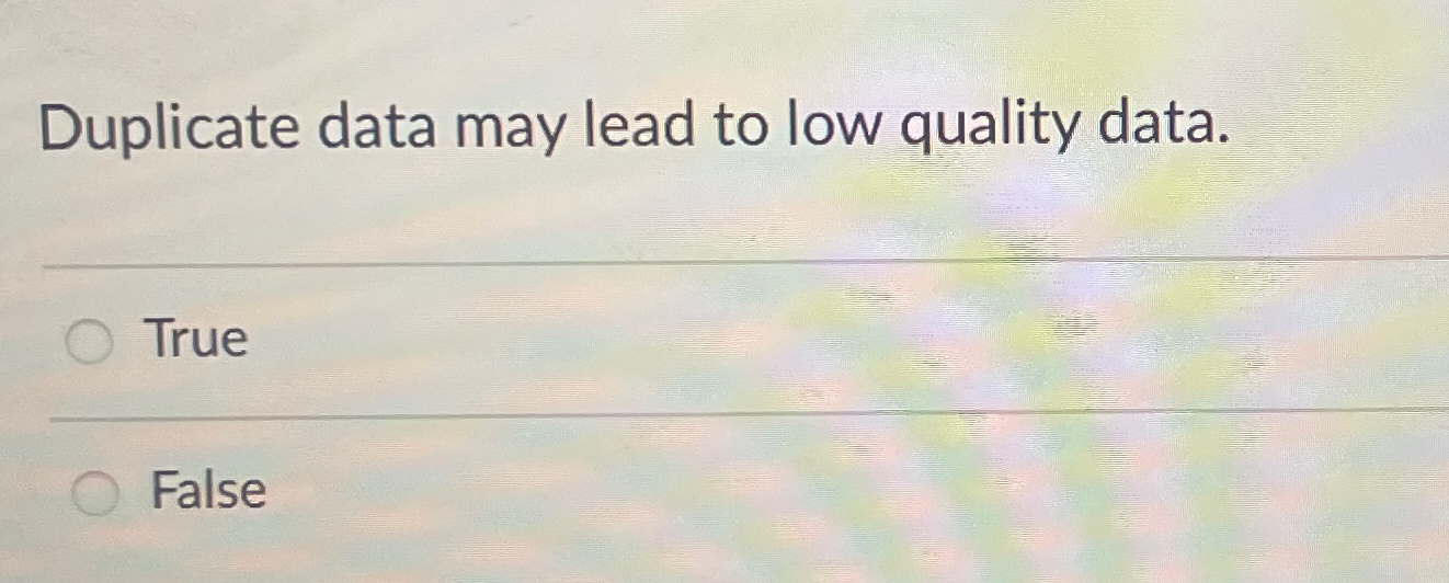 Solved Duplicate data may lead to low quality data.TrueFalse | Chegg.com