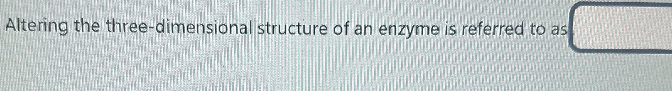 Solved Altering the three-dimensional structure of an enzyme | Chegg.com