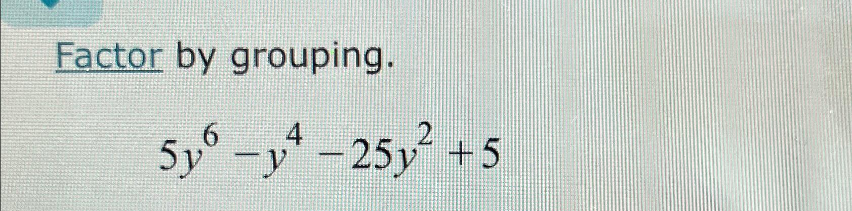 Solved Factor by grouping.5y6-y4-25y2+5 | Chegg.com