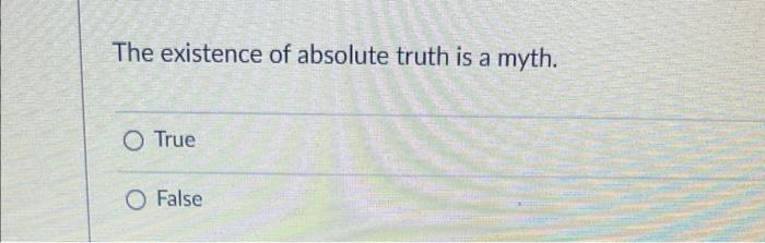 The existence of absolute truth is a myth. True False | Chegg.com