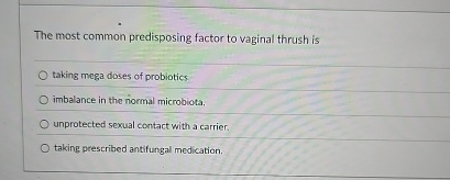 Solved The most common predisposing factor to vaginal thrush | Chegg.com