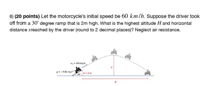 Solved 6) (20 points) Let the motorcycle's initial speed be | Chegg.com Solved 6) (20 points) Let the motorcycle's initial speed be | Chegg.com