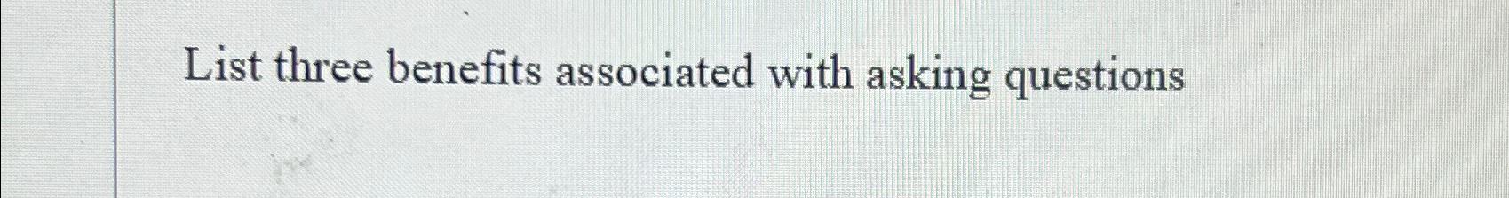 Solved List three benefits associated with asking questions | Chegg.com