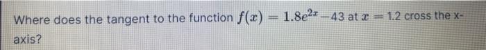 Solved Where does the tangent to the function f(x)=1.8e2x−43 | Chegg.com