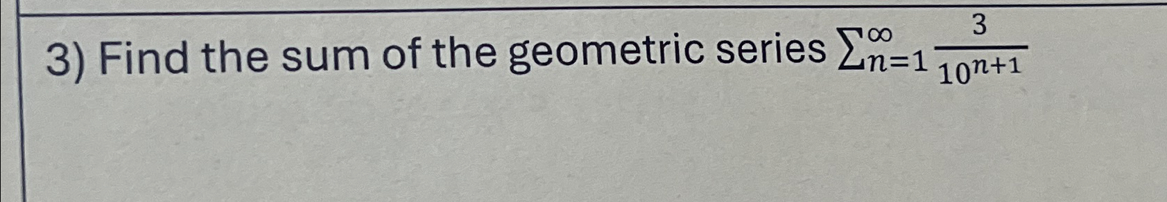 Solved Find the sum of the geometric series ∑n=1∞310n+1 | Chegg.com