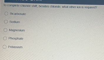 Solved To complete chloride shift, besides chloride, what | Chegg.com