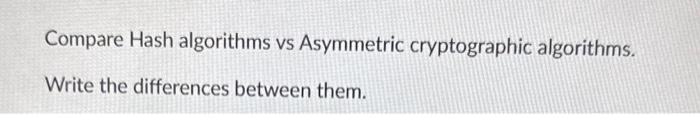 Solved Compare Hash algorithms vs Asymmetric cryptographic | Chegg.com