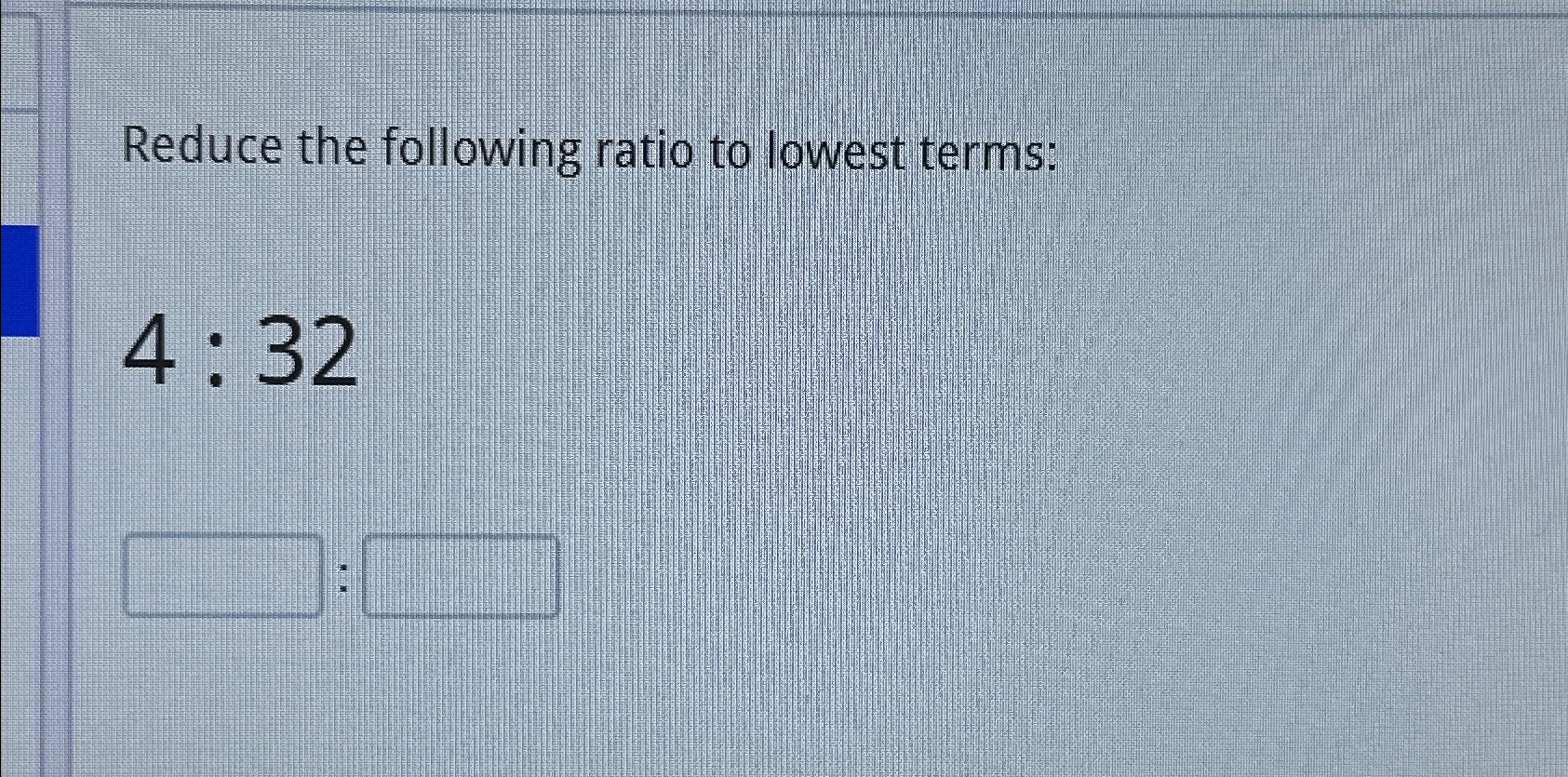 Solved Reduce the following ratio to lowest terms:4:32 | Chegg.com