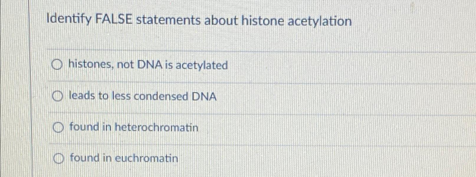 Solved Identify FALSE statements about histone | Chegg.com