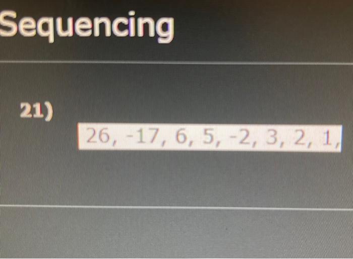 Solved Sequencing 21) 26, -17, 6, 5, -2, 3, 2, | Chegg.com