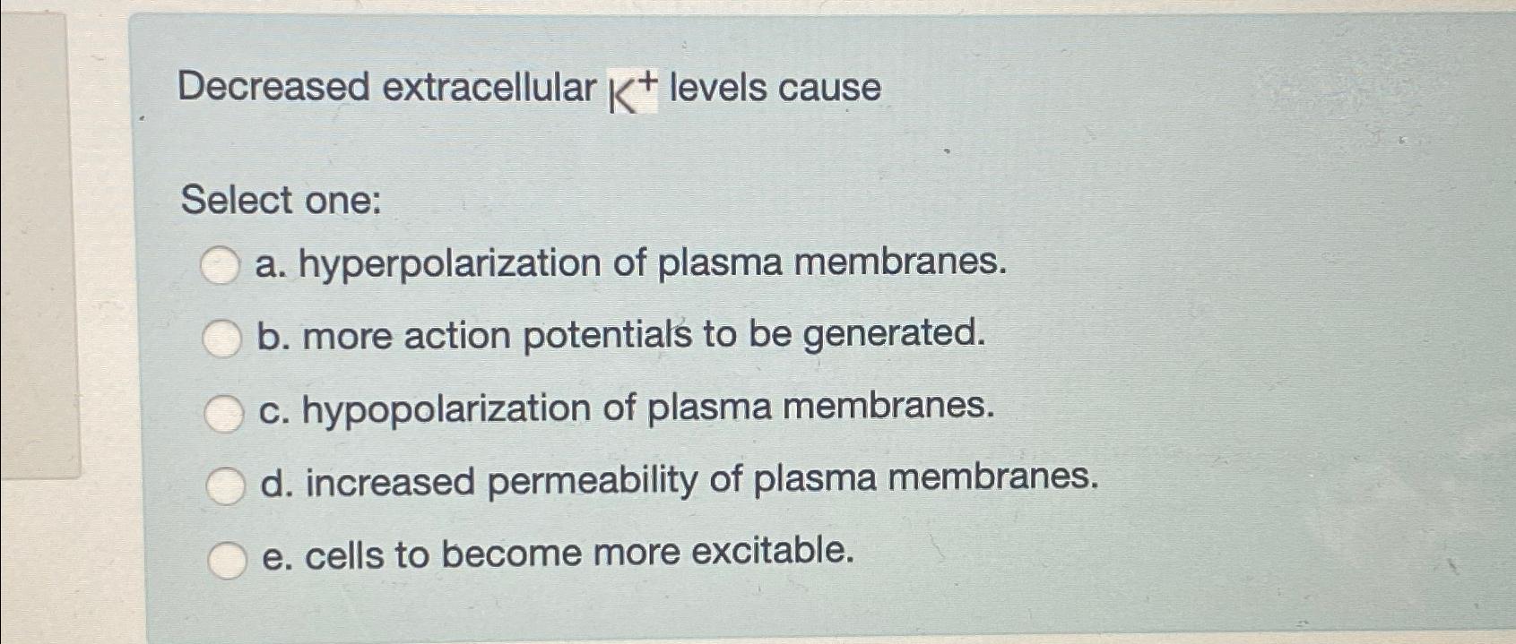 Solved Decreased extracellular K+levels causeSelect one:a. | Chegg.com