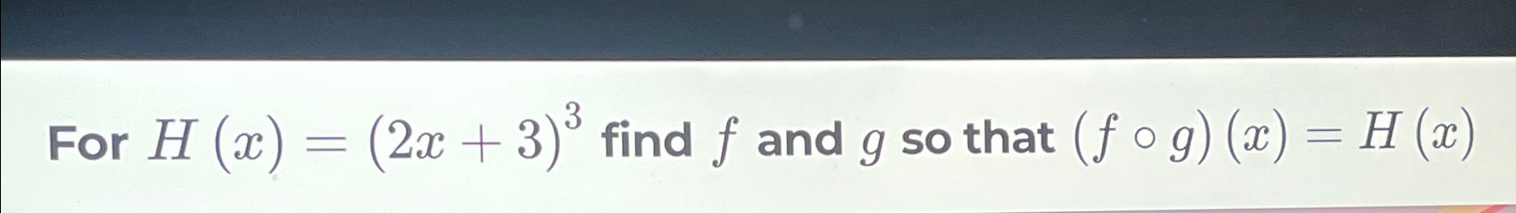 Solved For H(x)=(2x+3)3 ﻿find f ﻿and g ﻿so that | Chegg.com
