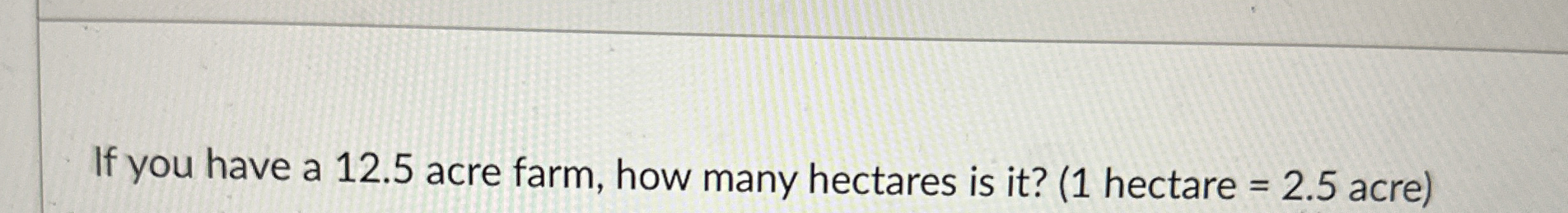 Solved If you have a 12.5 ﻿acre farm, how many hectares is | Chegg.com