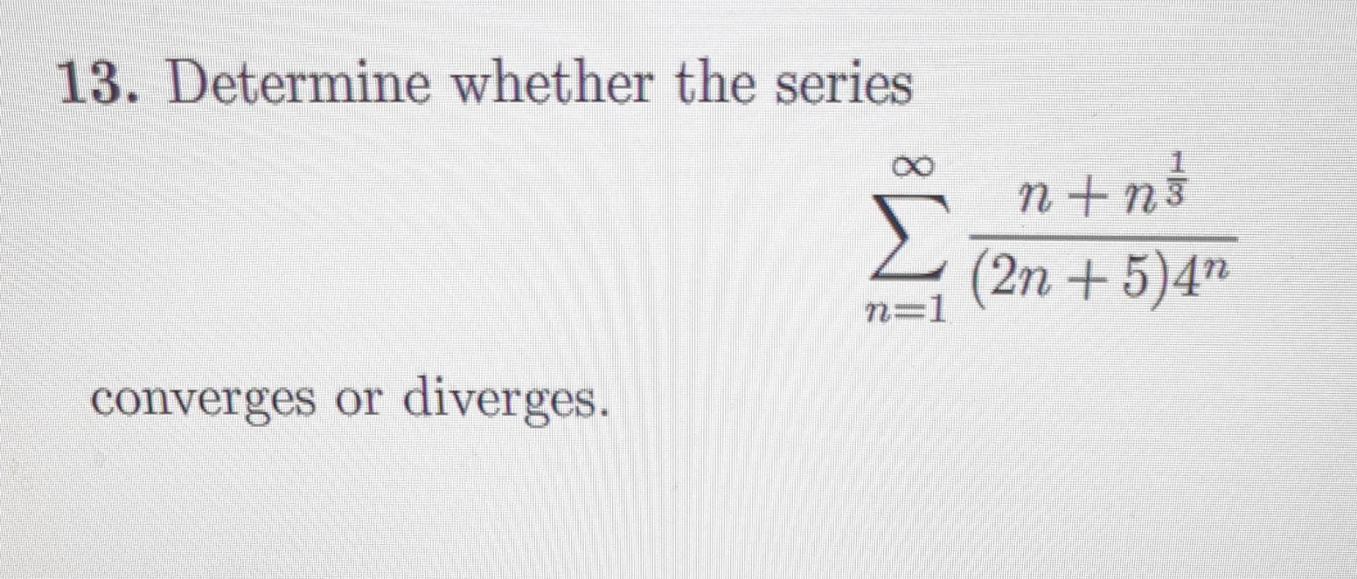 Solved 13. Determine whether the series ∑n=1∞(2n+5)4nn+n31 | Chegg.com
