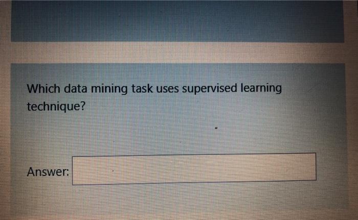 Solved Which data mining task uses supervised learning | Chegg.com