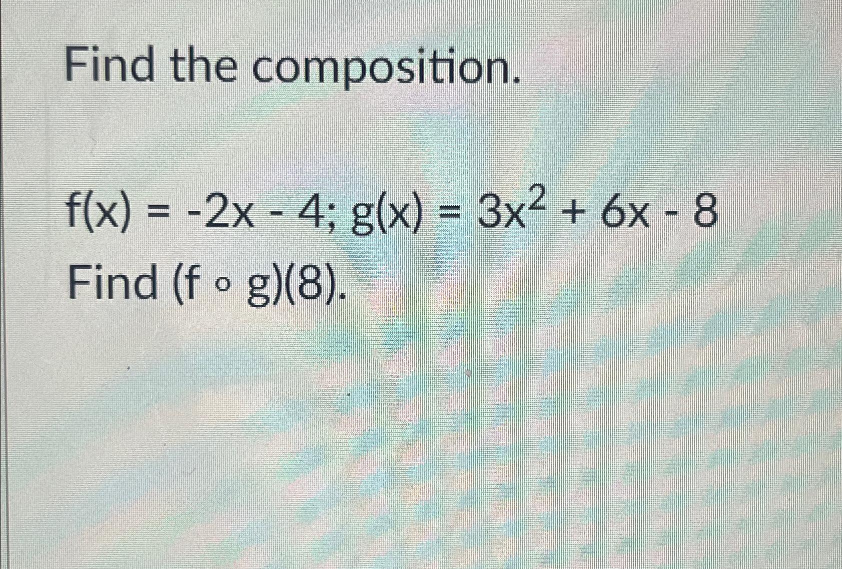 Solved Find the composition.f(x)=-2x-4;g(x)=3x2+6x-8Find | Chegg.com