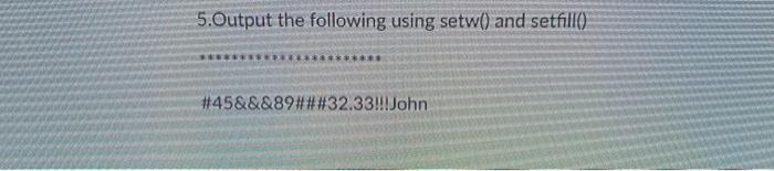 Solved 5.Output the following using setw() and setfill() | Chegg.com