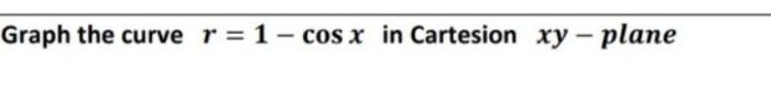 Solved Graph the curve r= 1 - cos x in Cartesion xy - -plane | Chegg.com