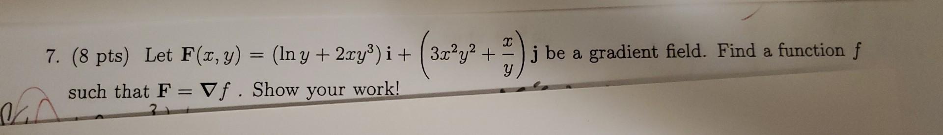 Solved 7. (8 pts) Let F(x,y)=(lny+2xy3)i+(3x2y2+yx)j be a | Chegg.com