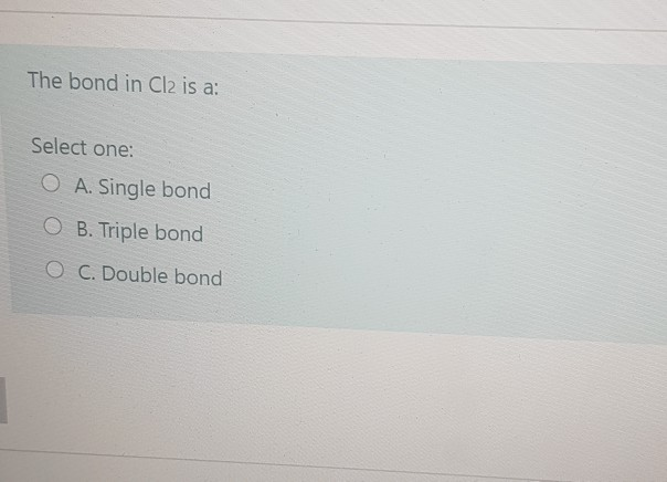 Solved The bond in Cl2 is a: Select one: O A. Single bond O | Chegg.com