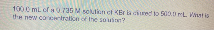 Solved 100.0 mL of a 0.735 M solution of KBr is diluted to | Chegg.com