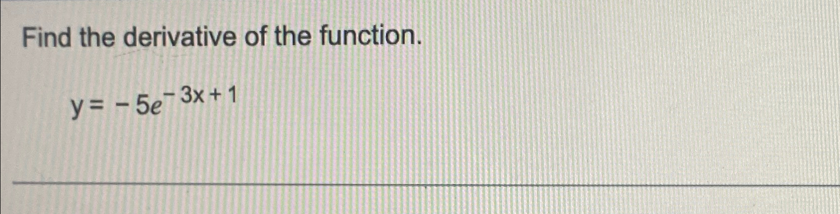 Solved Find the derivative of the function.y=-5e-3x+1 | Chegg.com
