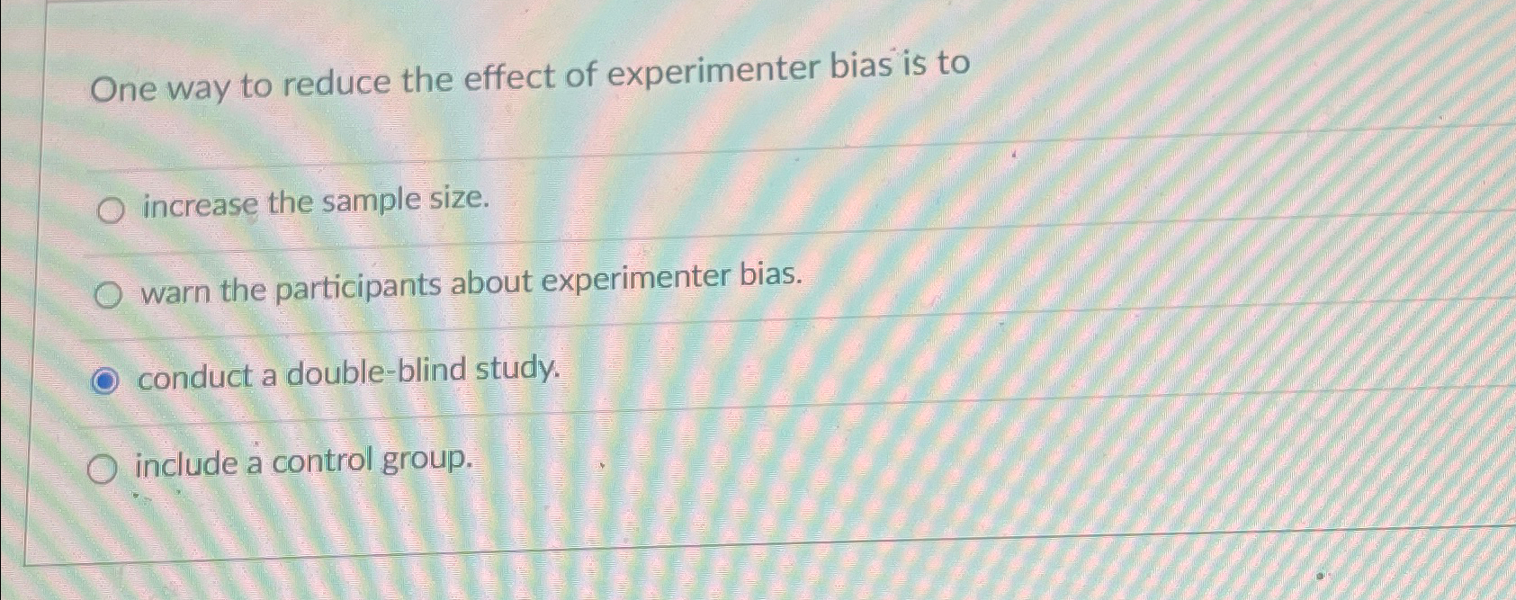 Solved One way to reduce the effect of experimenter bias is | Chegg.com