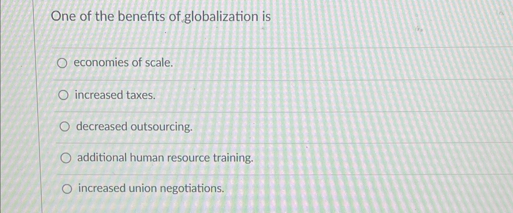 Solved One of the benefits of globalization iseconomies of | Chegg.com