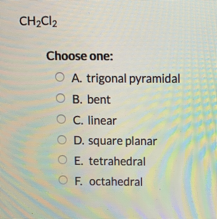 Solved CH2Cl2 Choose one: O A. trigonal pyramidal O B. bent | Chegg.com