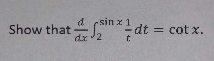 Solved Show that d dx sin x 1 - dt = cotx. 2 | Chegg.com