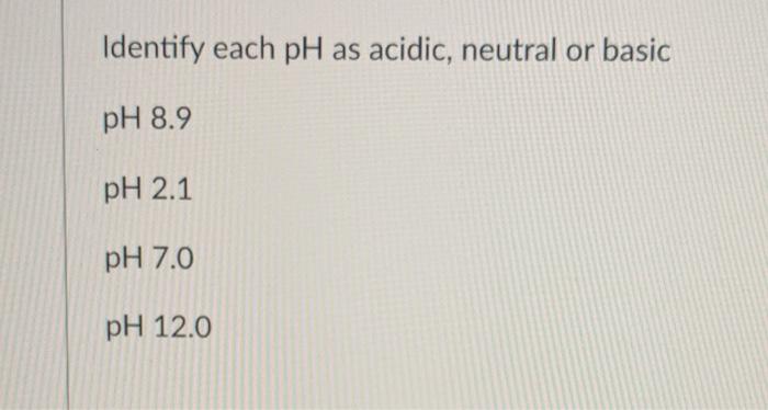 Solved Identify each pH as acidic, neutral or basic pH 8.9 | Chegg.com