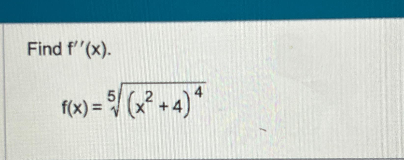 Solved Find f''(x).f(x)=(x2+4)45 | Chegg.com