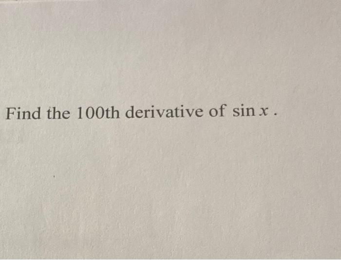 Solved Find the 100th derivative of sin x . | Chegg.com