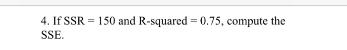 Solved 4. If SSR = 150 and R-squared = 0.75, compute the | Chegg.com