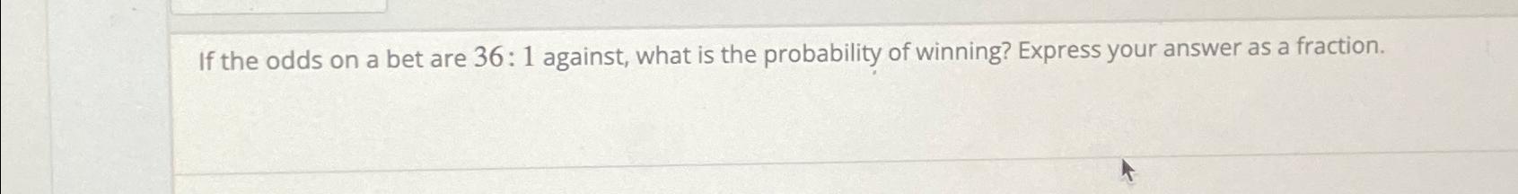 Solved If the odds on a bet are 36: 1 ﻿against, what is the | Chegg.com