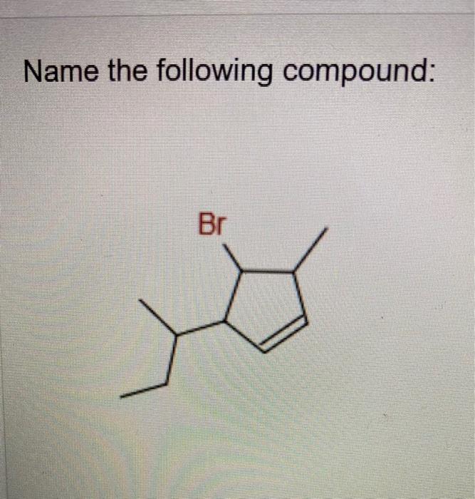 Solved Name the following compound: Br Name the following | Chegg.com