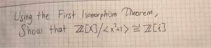 Solved Using the First Isomorphism Theorem, Show that Z[X/ | Chegg.com