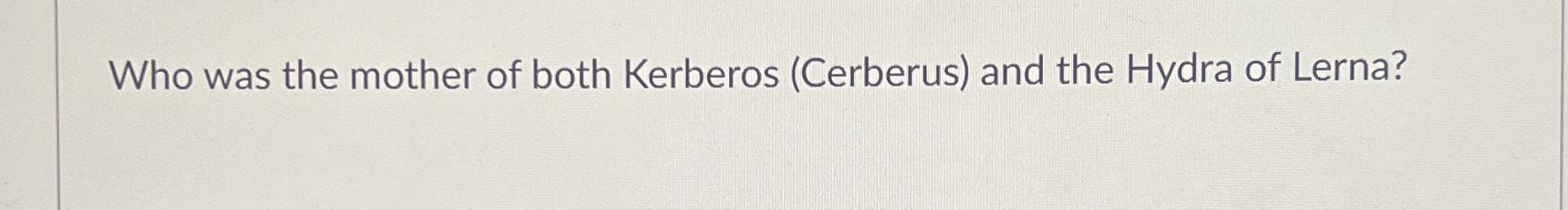 Solved Who was the mother of both Kerberos (Cerberus) ﻿and | Chegg.com