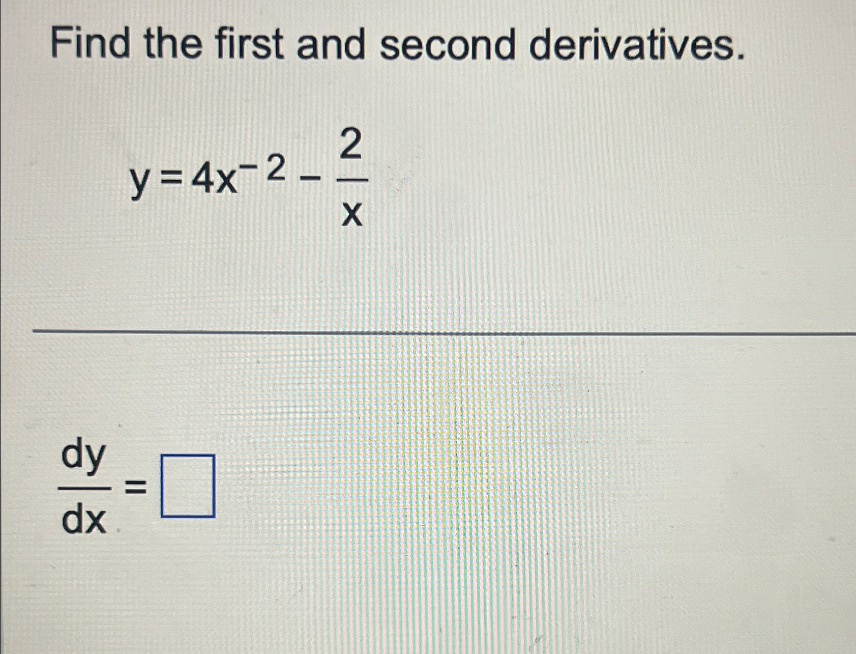 Solved Find the first and second derivatives.y=4x-2-2xdydx= | Chegg.com
