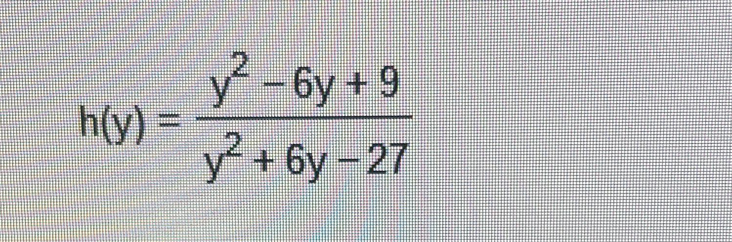 Solved h(y)=y2-6y+9y2+6y-27 | Chegg.com