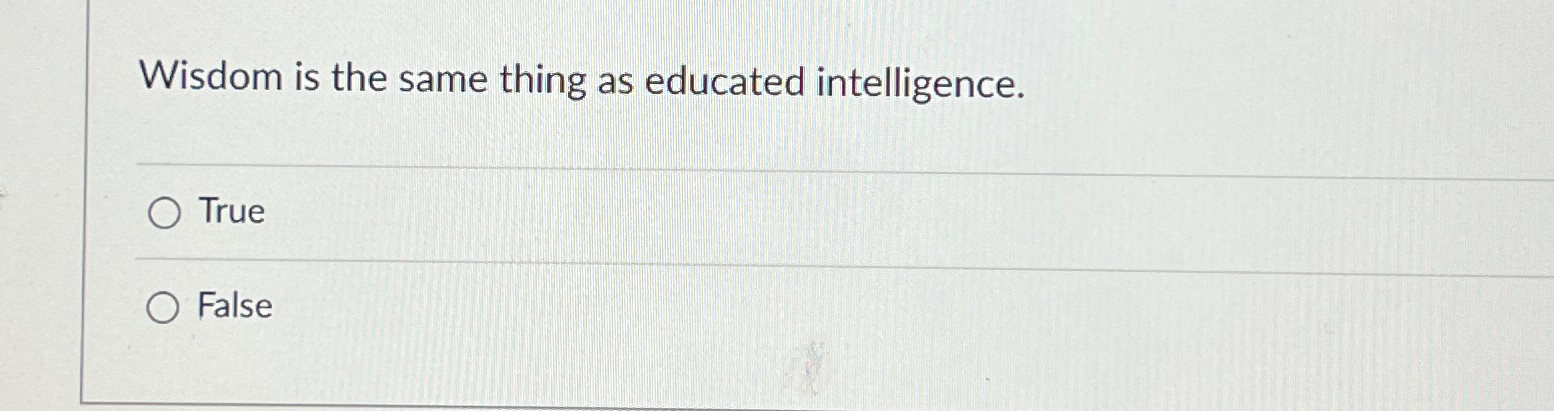 Solved Wisdom is the same thing as educated | Chegg.com