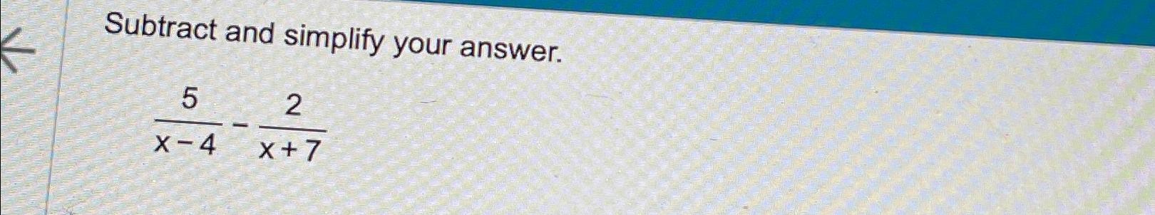 Solved Subtract and simplify your answer.5x-4-2x+7 | Chegg.com