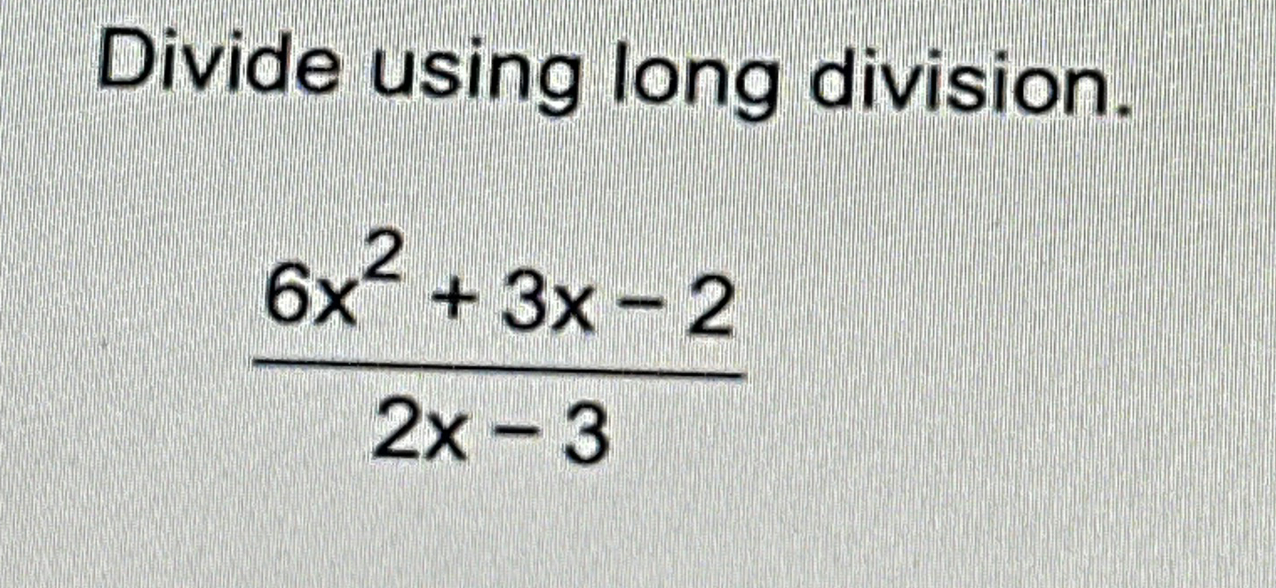 Solved Divide using long division.6x2+3x-22x-3 | Chegg.com