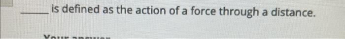 Solved is defined as the action of a force through a | Chegg.com
